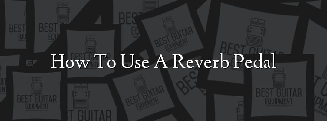 How To Use A Reverb Pedal - Best Guitar Equipment HowTo Corner