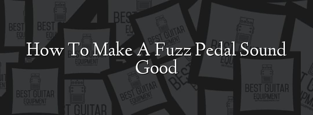How To Make A Fuzz Pedal Sound Good