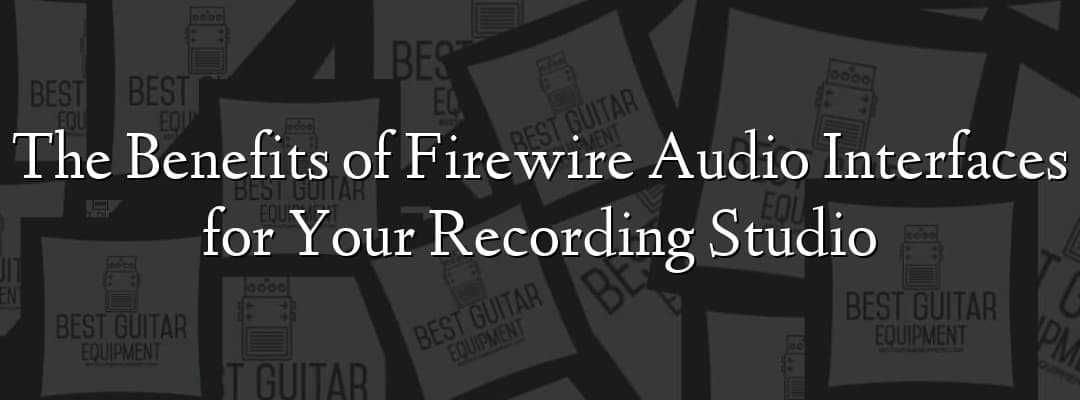The Benefits of Firewire Audio Interfaces for Your Recording Studio