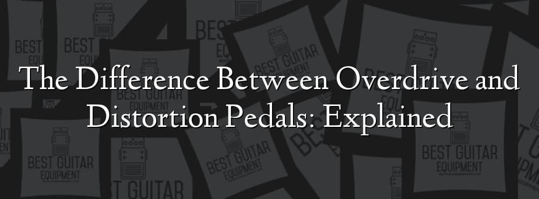 The Difference Between Overdrive and Distortion Pedals: Explained