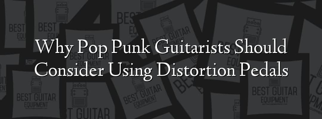 Why Pop Punk Guitarists Should Consider Using Distortion Pedals
